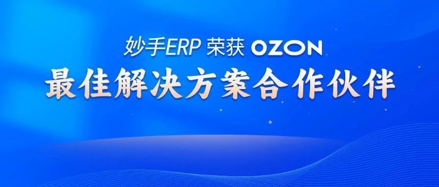 喜讯 | 妙手ERP荣获Ozon最佳解决方案合作伙伴！_大数跨境｜跨境从业者专属的媒体平台