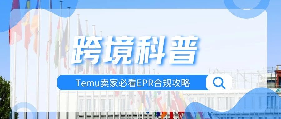 全面解读！TEMU要求卖家履行EPR资质，未合规将面临下架_大数跨境｜跨境从业者专属的媒体平台