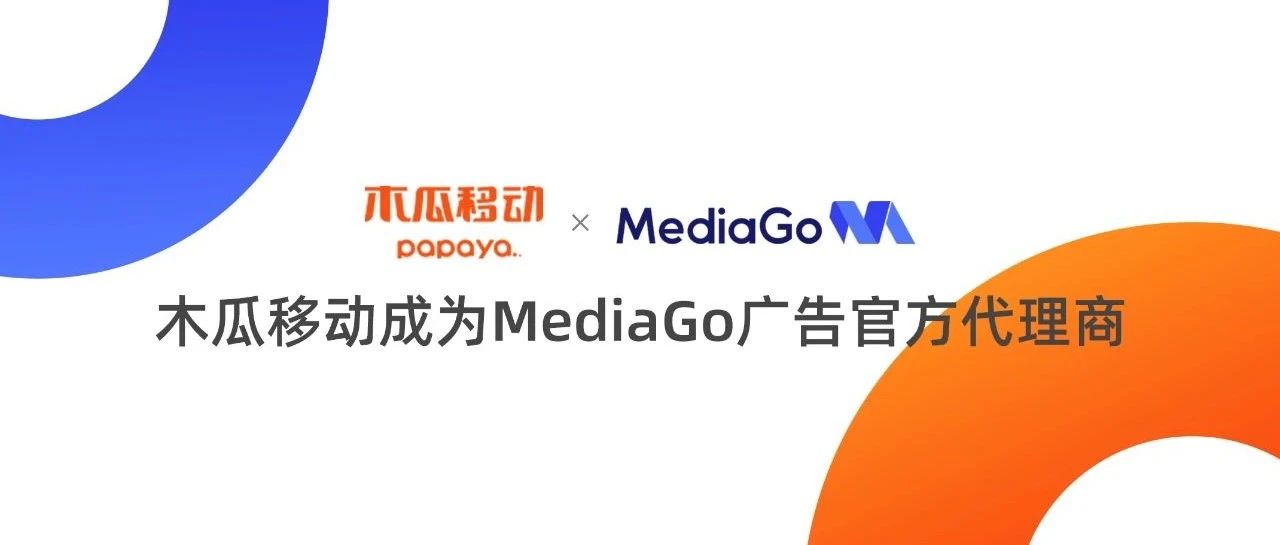 官宣 | 木瓜移动成为 MediaGo 广告官方代理商_大数跨境｜跨境从业者专属的媒体平台