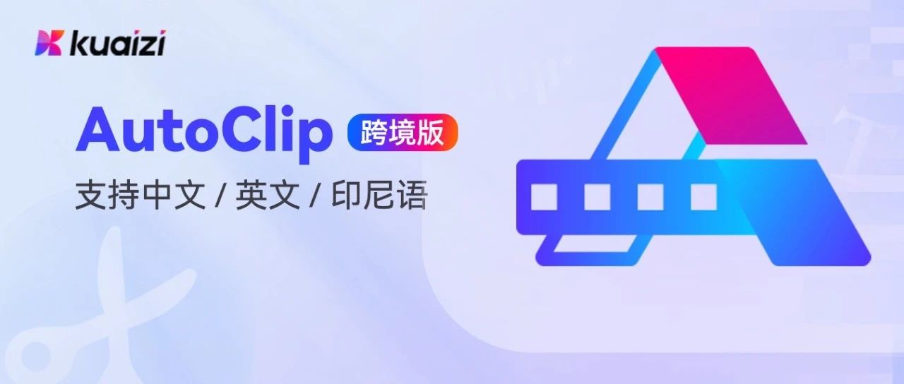 Kuaizi 跨境版AI一键成片「AutoClip」来了！做海外短视频的企业商家有福了_大数跨境｜跨境从业者专属的媒体平台