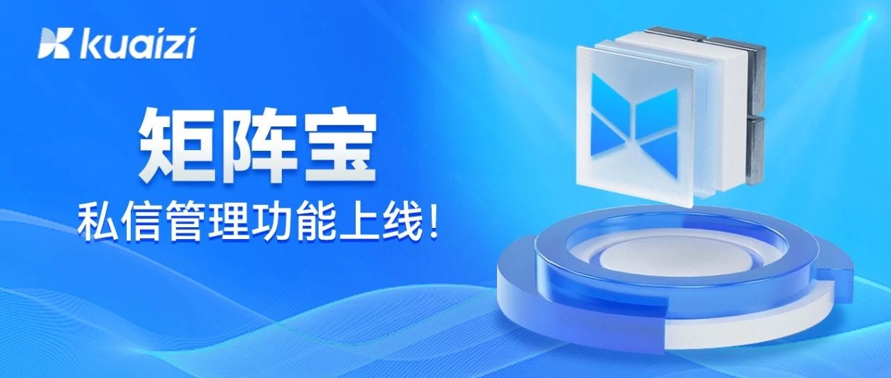Kuaizi矩阵宝上线【私信管理】功能，和用户快速建联吧！_大数跨境｜跨境从业者专属的媒体平台