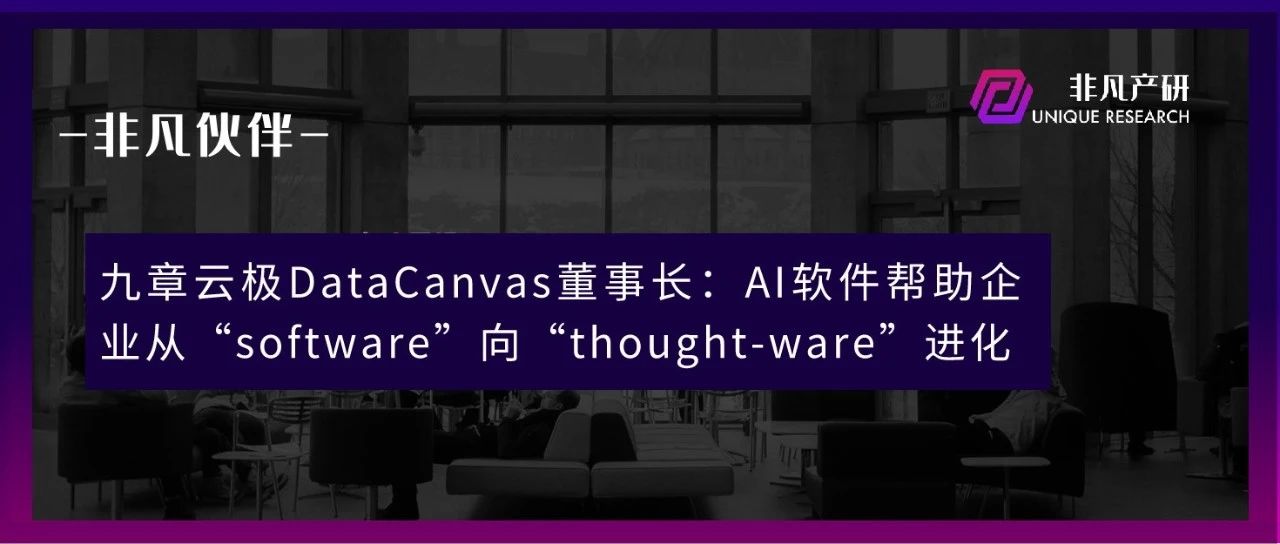 非凡伙伴｜九章云极DataCanvas方磊：AI帮助产业从“software”向“thought-ware”进化_大数跨境｜跨境从业者专属的媒体平台