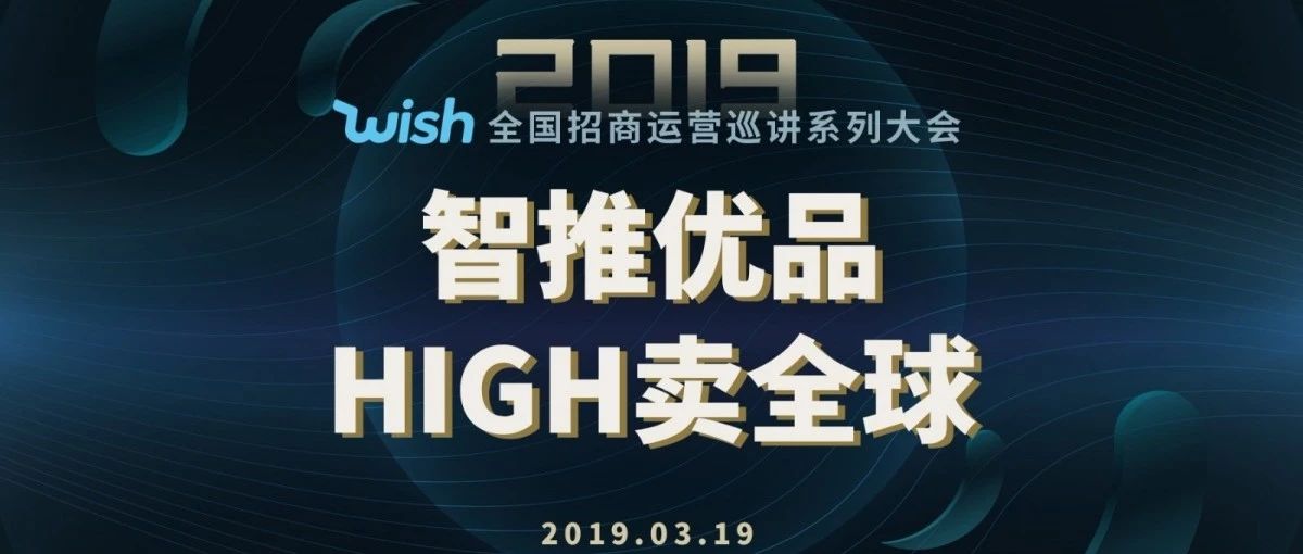 【活动报名】WISH 2019全国招商运营巡讲系列大会—杭州站_大数跨境｜跨境从业者专属的媒体平台
