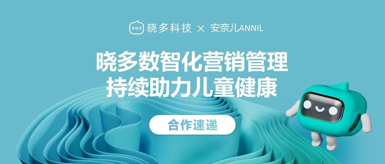 ANNIL×晓多科技 | 持续助力数智化营销管理，为儿童健康安全保驾护航_大数跨境｜跨境从业者专属的媒体平台