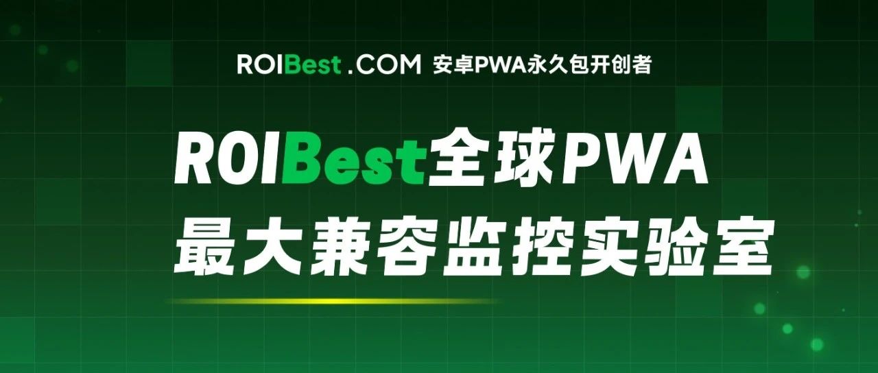 全球最大PWA兼容性实验室，ROIBest助力应用高效适配- 大数跨境