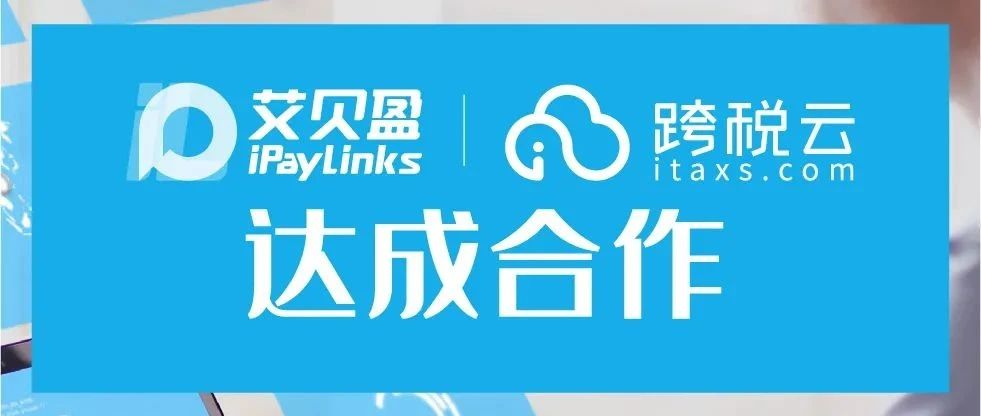 官宣 | iPayLinks艾贝盈 & 跨税云达成合作，为跨境企业健康出海保驾护航_大数跨境｜跨境从业者专属的媒体平台