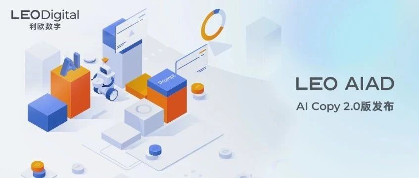 利欧数字「LEO AIAD」: AI Copy 2.0 版发布，打造更懂营销人的智能文案助手_大数跨境｜跨境从业者专属的媒体平台