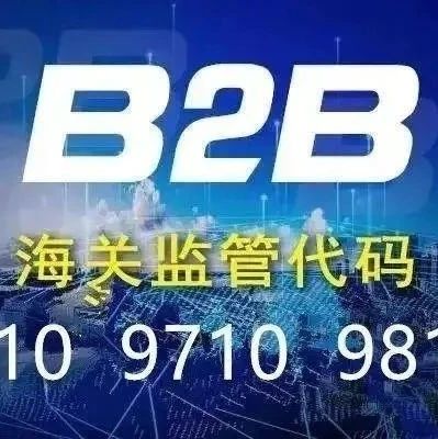 跨境B2B 9710/9810海关监管代码深度解读_大数跨境｜跨境从业者专属的媒体平台