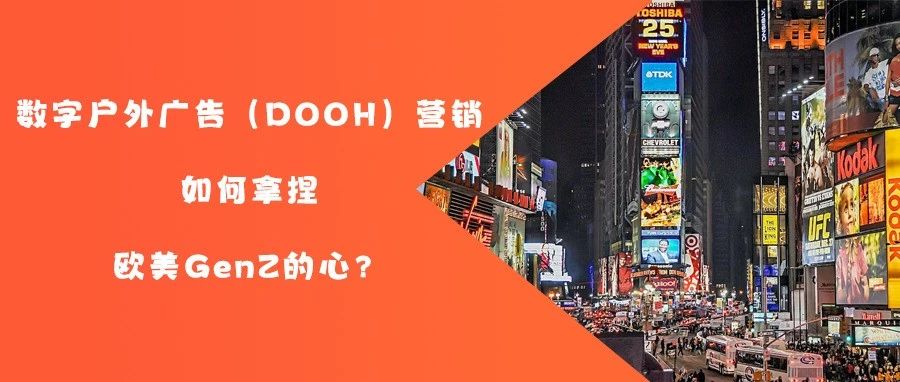 DOOH 都没听说过？三招拿捏欧美 Gen Z！_大数跨境｜跨境从业者专属的媒体平台