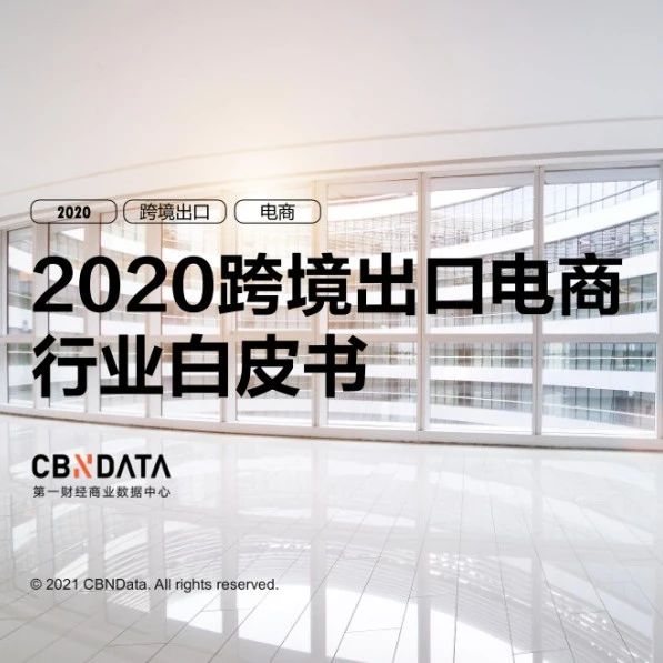 CBNData发布《2020跨境出口电商行业白皮书》 洞悉未来数字外贸四大趋势必读_大数跨境｜跨境从业者专属的媒体平台