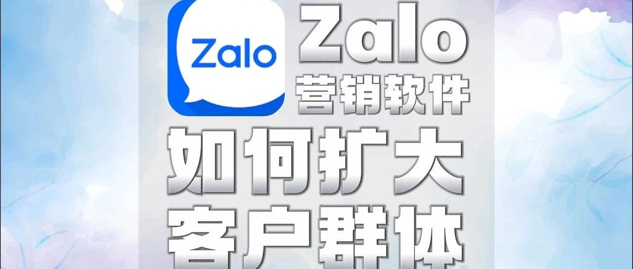 实用案例：如何利用Zalo协议营销软件扩大客户群体 — 全球通instagram营销软件- 大数跨境
