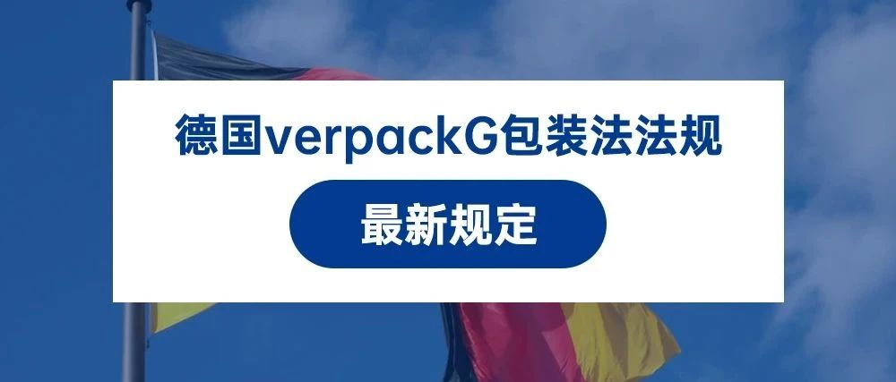 德国verpackG包装法法规最新规定：外包装印制环保标识的要求已经取消了，但卖家必须...- 大数跨境
