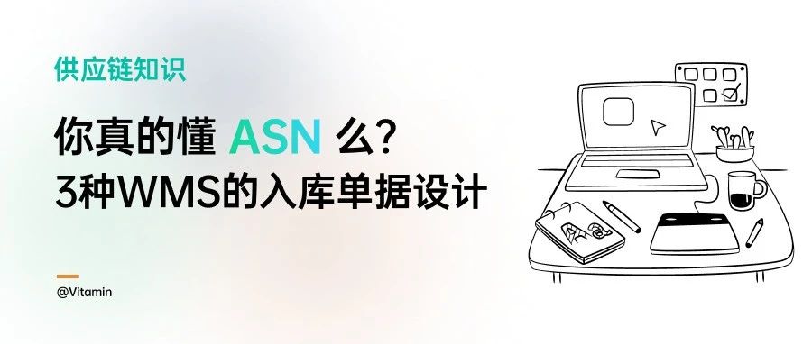 ASN为何不叫入库单？拆解WMS入库单据的3种设计方式- 大数跨境