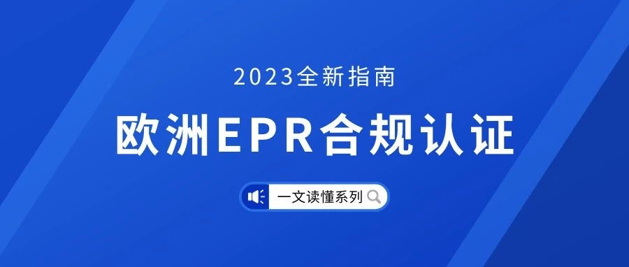 一文读懂系列丨欧洲EPR合规认证2023全新策略指南！- 大数跨境
