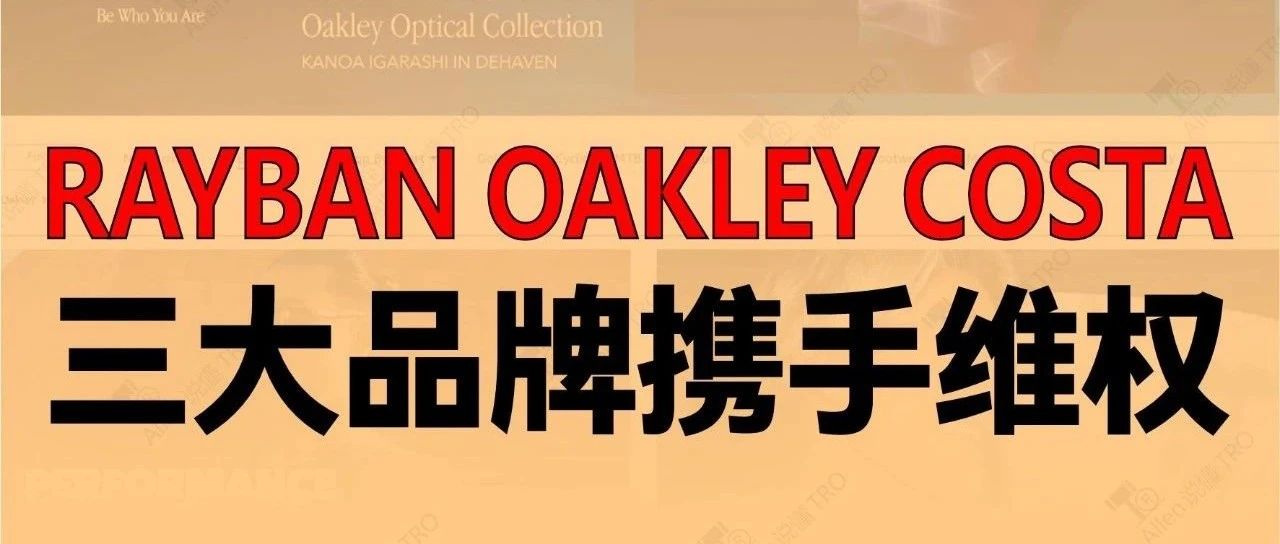 刻不容缓！RAYBAN、OAKLEY、COSTA三大品牌携手维权!- 大数跨境