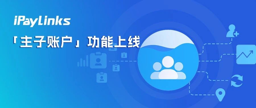多方资金自在掌握！iPayLinks主子账户上线- 大数跨境
