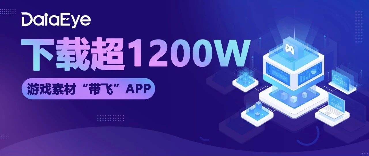 榜一！下载超1200W！游戏素材“带飞”一个APP？- 大数跨境
