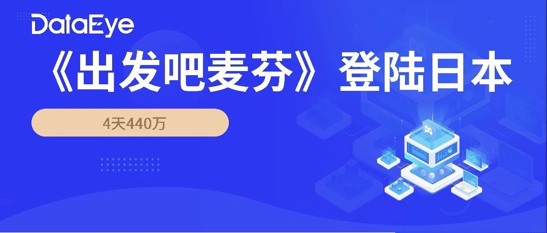 4天440万！《出发吧麦芬》登陆日本市场，传播思路受4399影响？具体情况如何？- 大数跨境