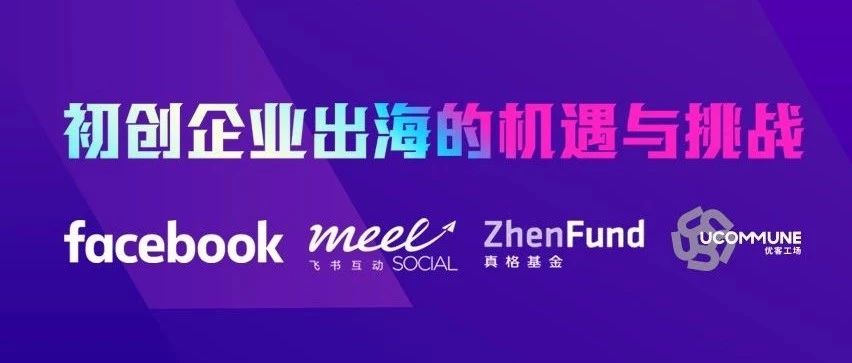 “创遍全球”第一期：Facebook+飞书互动+真格基金 —— 初创企业出海的机遇与挑战- 大数跨境
