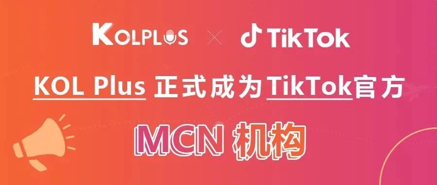 喜报！KOL Plus正式成为TikTok官方MCN机构！- 大数跨境