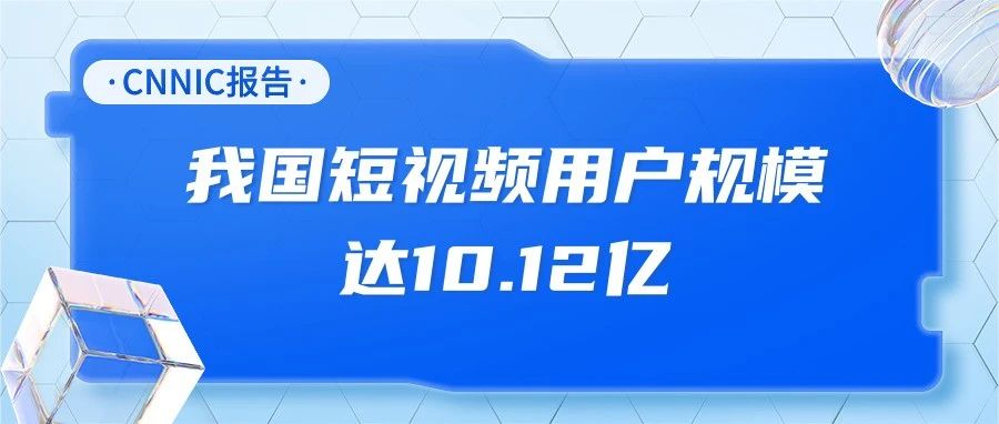 CNNIC报告：我国短视频用户规模达10.12亿- 大数跨境