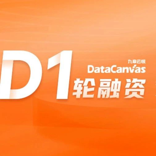 九章云极DataCanvas公司完成3亿元D1轮融资：「云中云」战略再进阶- 大数跨境
