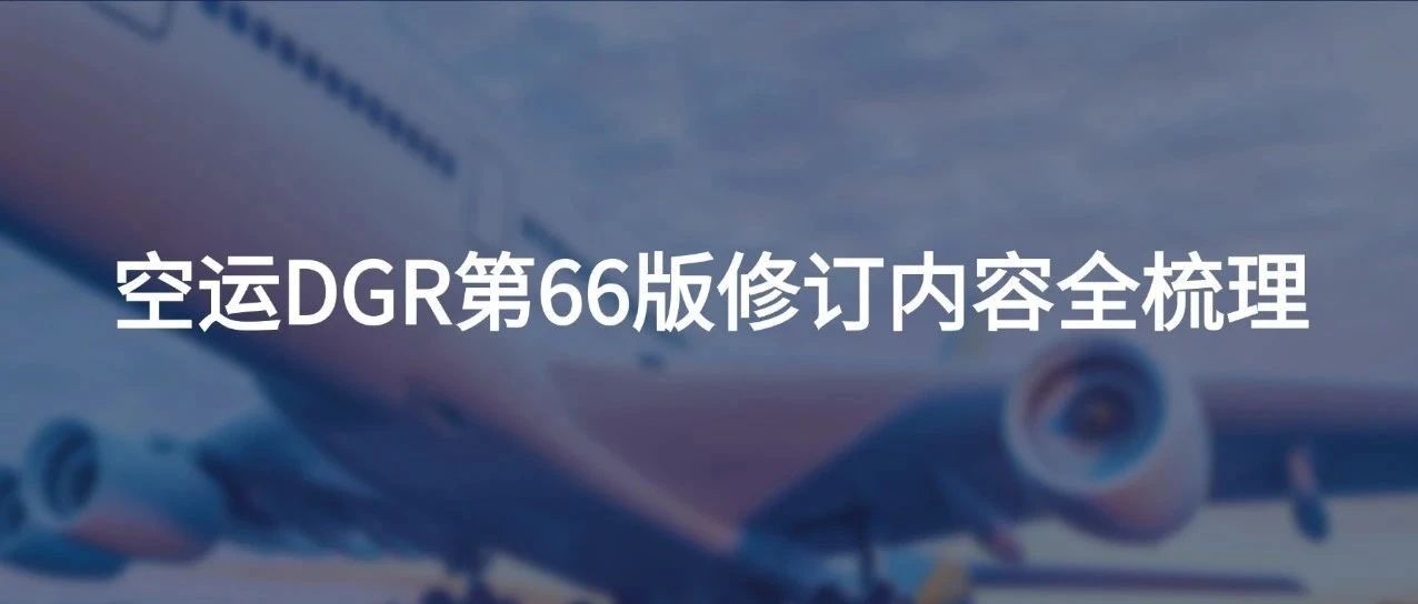 空运DGR第66版修订内容全梳理- 大数跨境