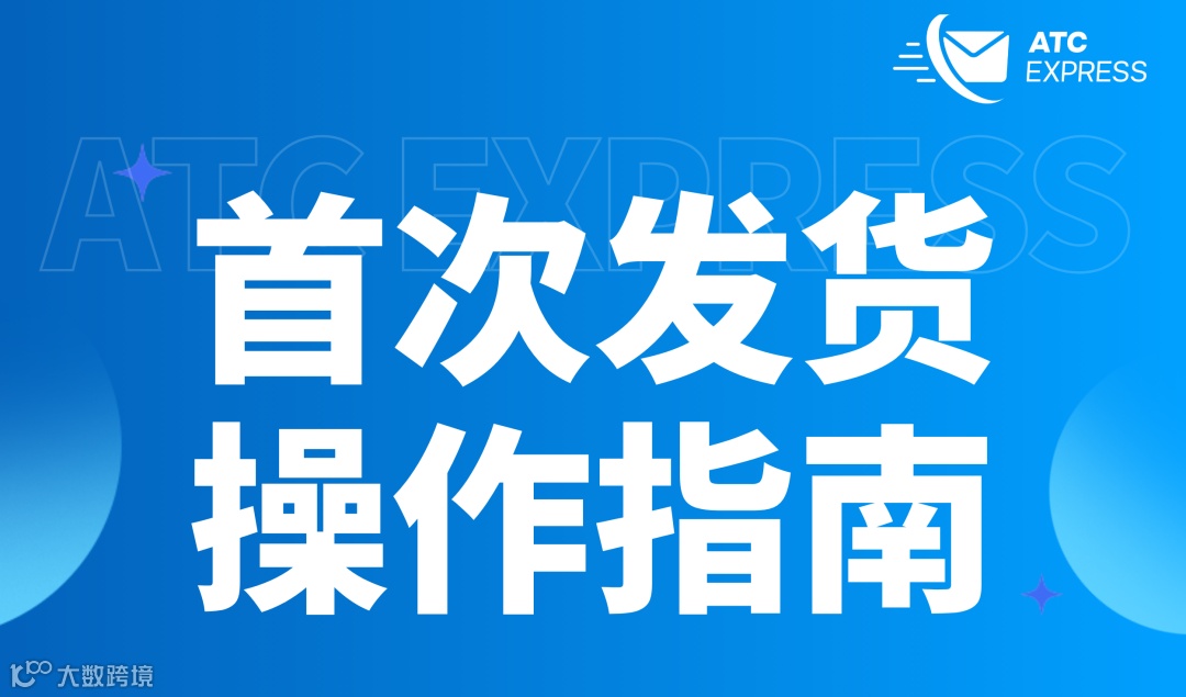 首次发货全攻略：5步搞定ATC Express物流- 大数跨境
