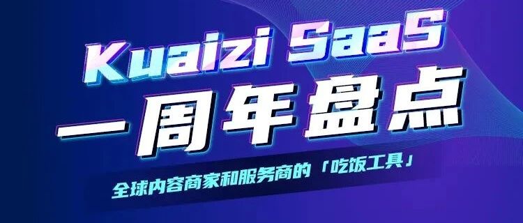 Kuaizi SaaS一周年 | 致力成为全球内容商家和服务商的「吃饭工具」- 大数跨境