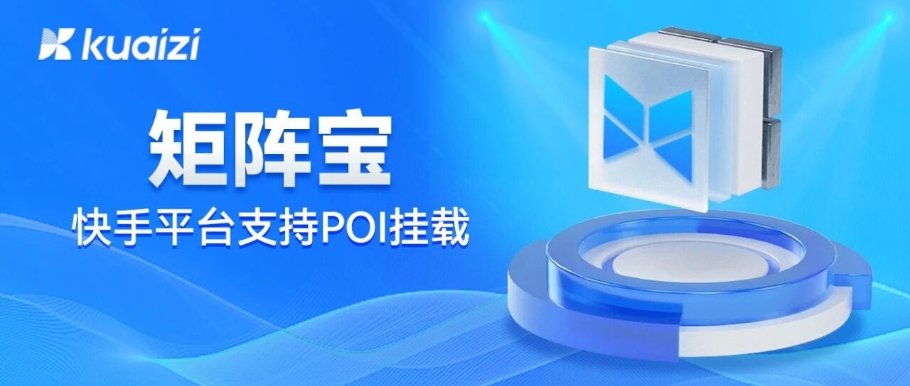 Kuaizi矩阵宝快手平台矩阵视频分发支持POI挂载啦- 大数跨境