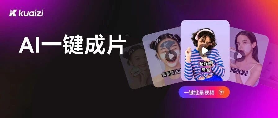 不用编、不用剪，Kuaizi【AI一键成片】助你批量极速出片- 大数跨境