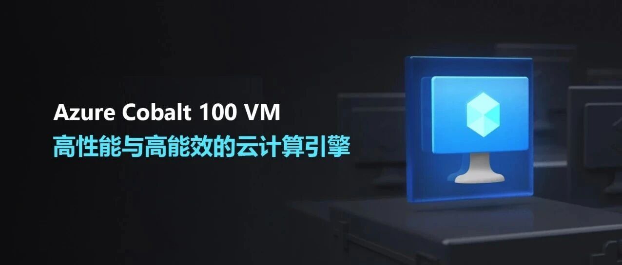 Azure Cobalt 100 VM：高性能与高能效的云计算引擎- 大数跨境