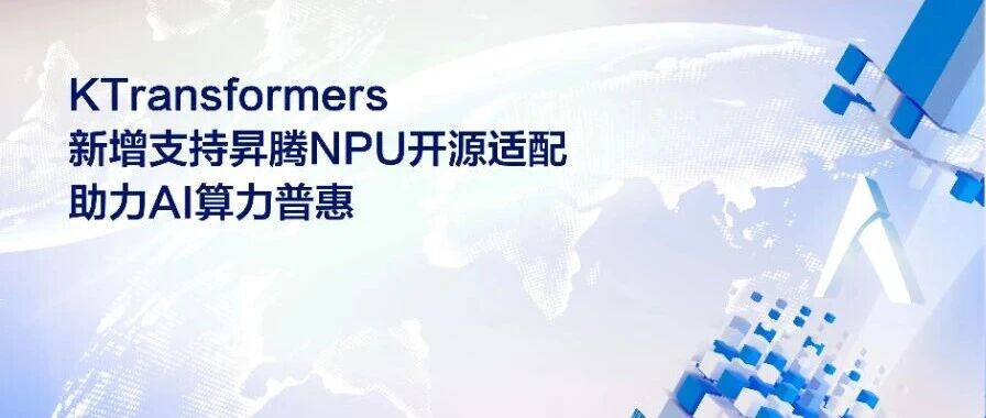 KTransformers新增支持昇腾NPU开源适配，助力AI算力普惠- 大数跨境