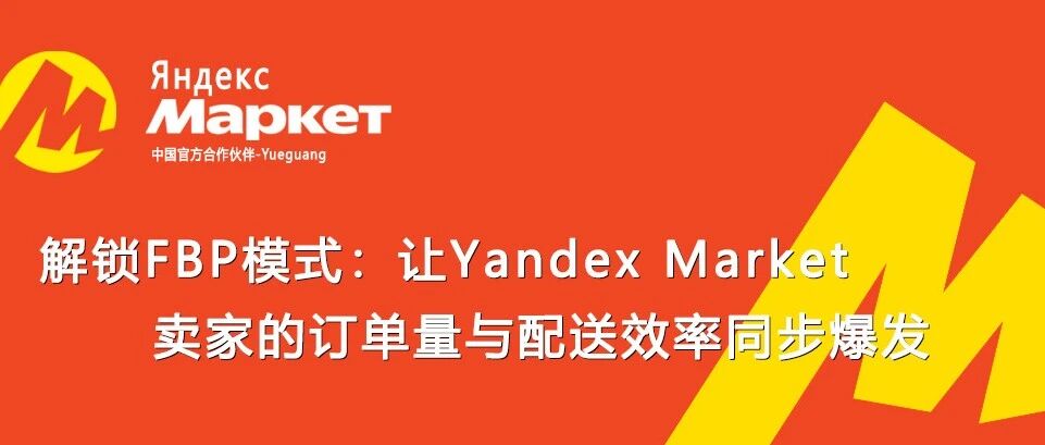 解锁FBP模式：让Yandex Market卖家的订单量与配送效率同步爆发- 大数跨境