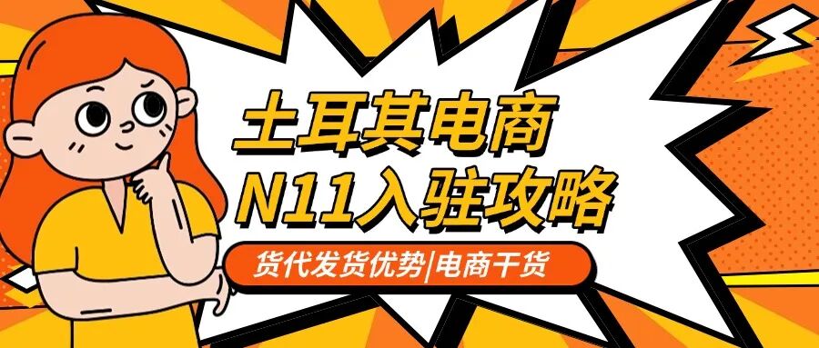 土耳其电商 N11：入驻全攻略与货代发货优势|跨境电商干货- 大数跨境