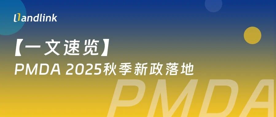 PMDA | 一文速览2025秋季新政落地——从SaMD审批到全球GMP监管全梳理- 大数跨境