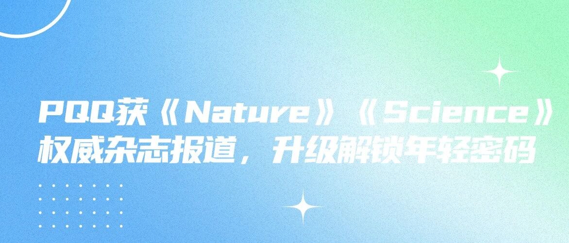 PQQ获《Nature》《Science》权威杂志报道，升级解锁年轻密码- 大数跨境