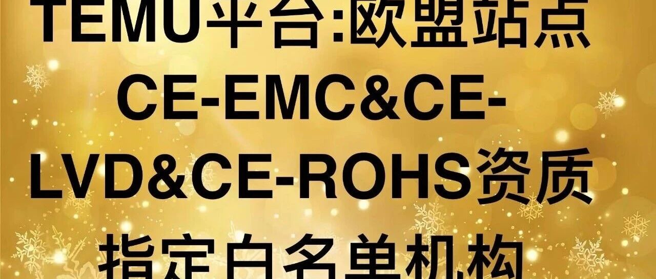 TEMU平台：欧盟站点CE-EMC&CE-LVD&CE ROHS资质指定白名单机构- 大数跨境