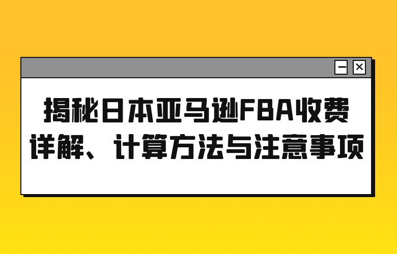 揭秘日本亚马逊FBA收费：详解、计算方法与注意事项_M123跨境工具导航